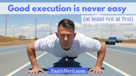 Good execution is never easy (at least not at first) – Faith Nerd Blog