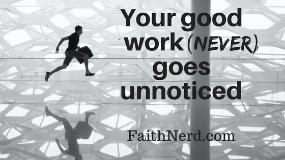 Your good work (never) goes unnoticed – Faith Nerd Blog